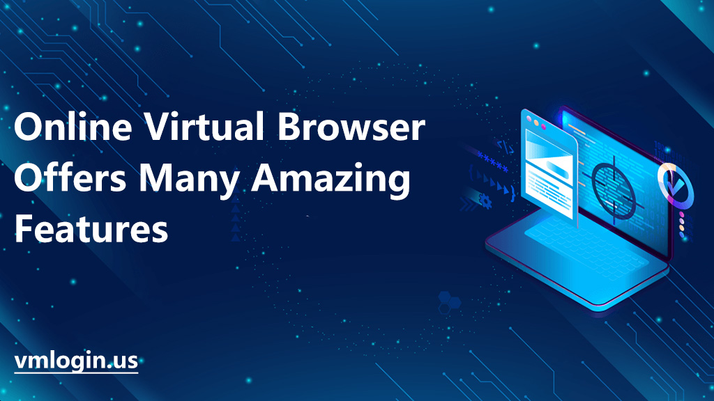 VMLogin: Online Virtual Browser Offers Many Amazing Features – vmlogin blog