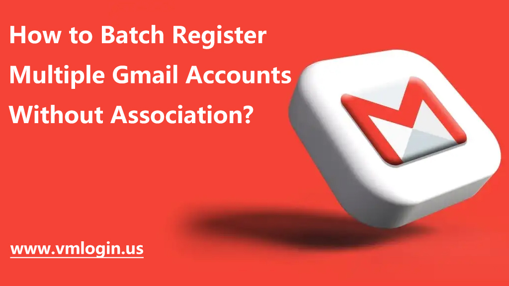 How to Batch-Register Multiple Gmail Accounts Without Association ...