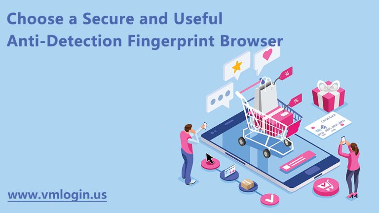How To Choose A Secure And Practical Anti Detect Fingerprint Browser Vmlogin Blog
