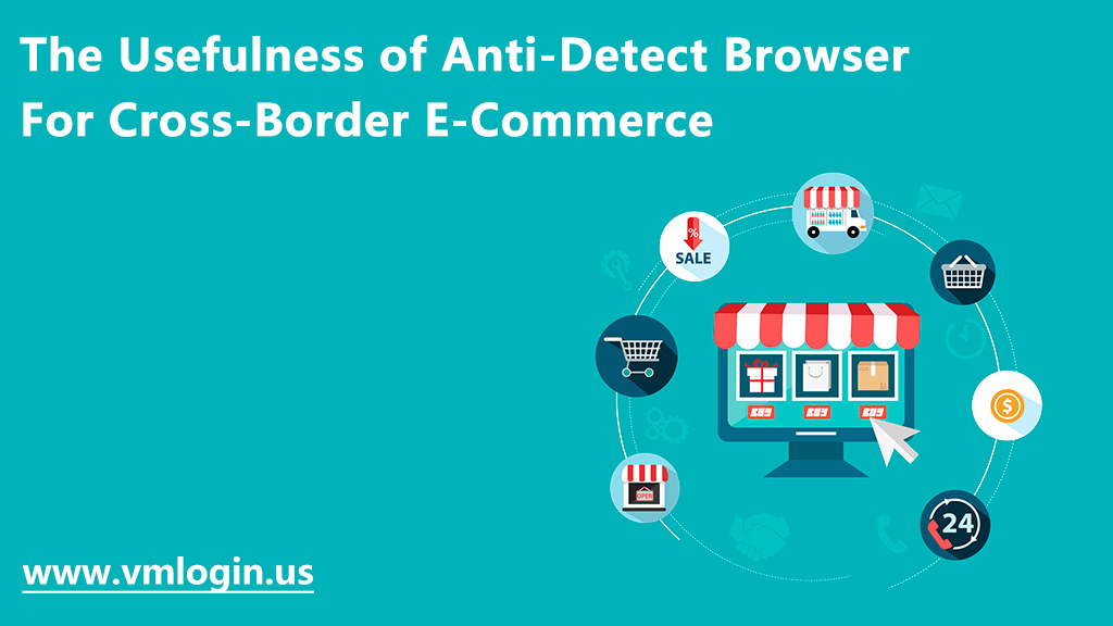 What Can the Anti-Detect Browser Do for Cross-border E-commerce Stores ...
