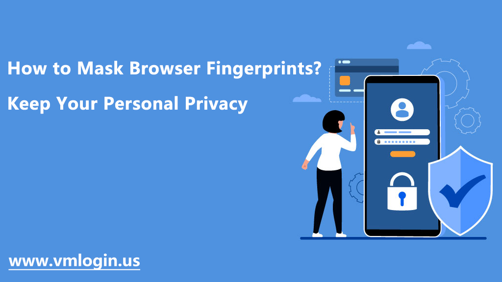 How to Mask Browser Fingerprints? Keep Your Personal Privacy. – vmlogin ...