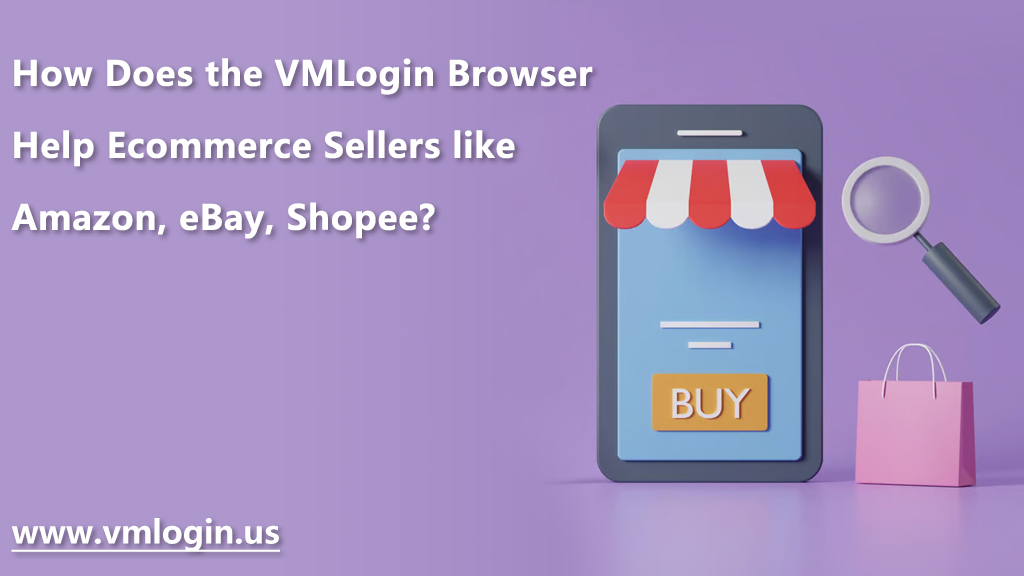 How Does the VMLogin Browser Help E-commerce Sellers like Amazon, eBay ...