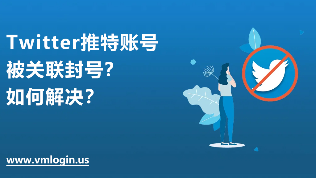 Twitter账号总被关联封号？ 如何解决？ – vmlogin blog